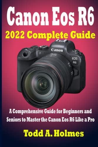 Canon Eos R6 2022 Complete Guide: A Comprehensive Guide for Beginners ...