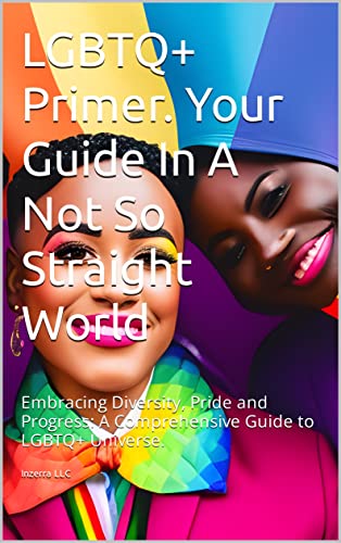 LGBTQ+ Primer. Your Guide In A Not So Straight World: Embracing ...
