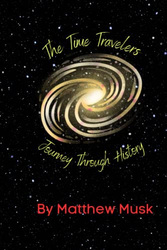 The Time Travelers: Journey Through History by Matthew T Musk | Goodreads