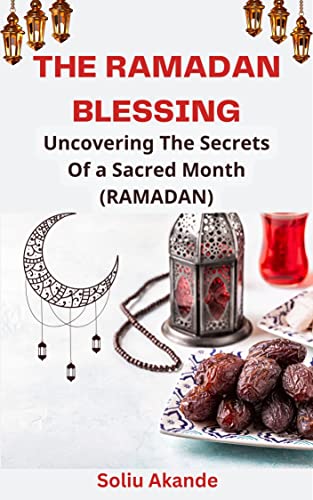 The Ramadan Blessing: Uncovering The Secrets Of a Sacred Month (RAMADAN) by Soliu Akande | Goodreads