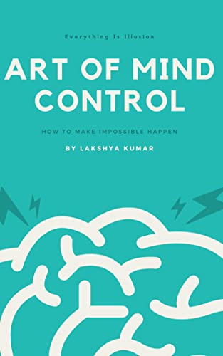 Art Of Mind Control: How To Make Impossibe Happen by Lakshya Kumar ...