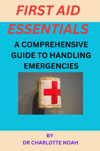 FIRST AID ESSENTIALS: A COMPREHENSIVE GUIDE TO HANDLING EMERGENCIES by DR CHARLOTTE NOAH | Goodreads