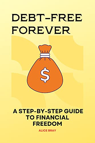 Debt-Free Forever: A Step-By-Step Guide To Financial Freedom by Alice ...