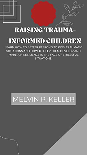 RAISING TRAUMA-INFORMED CHILDREN: Learn how to better respond to kids ...