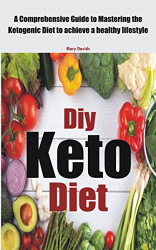 Diy Keto Diet: A Comprehensive Guide to Mastering the Ketogenic Diet to achieve a healthy ...