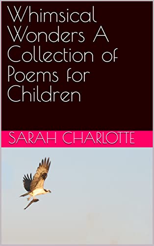 Whimsical Wonders A Collection of Poems for Children by Sarah Charlotte ...