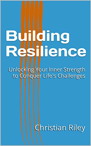 Building Resilience: Unlocking Your Inner Strength to Conquer Life's Challenges by Christian ...
