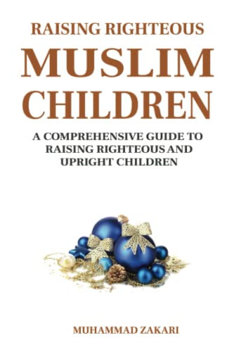 Raising Righteous Muslim Children: A Comprehensive Islamic Parenting ...