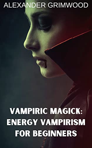 Vampiric Magick: Energy Vampirism for Beginners by Alexander Grimwood ...