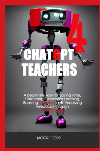 ChatGPT 4 Teachers: A Beginners Tool for Saving Time, Enhancing Classroom Learning, Boosting ...