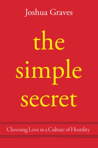 The Simple Secret: Choosing Love in a Culture of Hostility by Joshua ...
