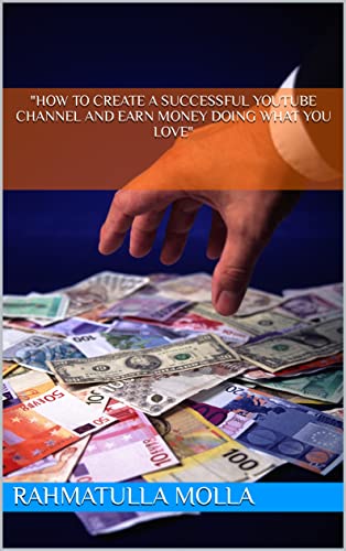"How to Create a Successful YouTube Channel and Earn Money Doing What You Love" by RAHMATULLA ...
