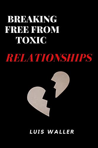 Breaking free from toxic relationships: Identifying and escaping emotional abuse by Luis Waller ...