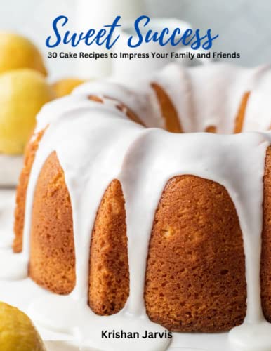 Sweet Success: 30 Cake Recipes to Impress Your Family and Friends by ...