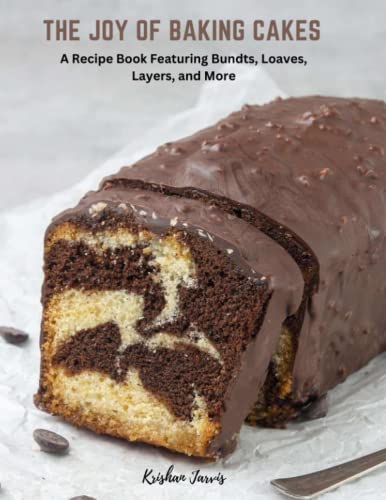 The Joy of Baking Cakes: A Recipe Book Featuring Bundts, Loaves, Layers ...