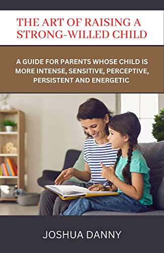 THE ART OF RAISING A STRONG-WILLED CHILD: A GUIDE FOR PARENTS WHOSE ...