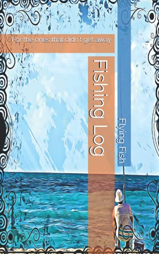 Fishing Log: For the ones that didn't get away by Flying fish | Goodreads