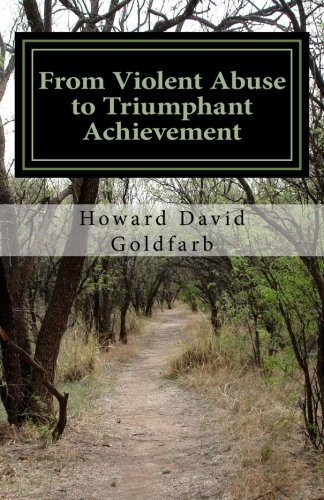 From Violent Abuse to Triumphant Achievement by Howard David Goldfarb ...