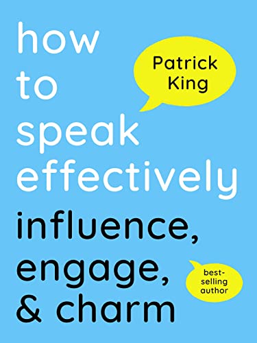How to Speak Effectively: Influence, Engage, & Charm by Patrick King | Goodreads
