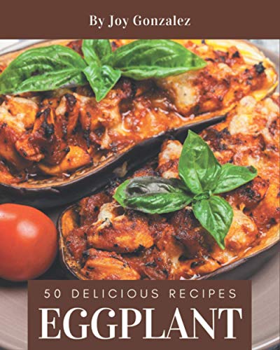 50 Delicious Eggplant Recipes: Eggplant Cookbook - Where Passion for ...