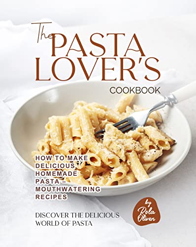 The Pasta Lover's Cookbook: How to Make Delicious Homemade Pasta ...