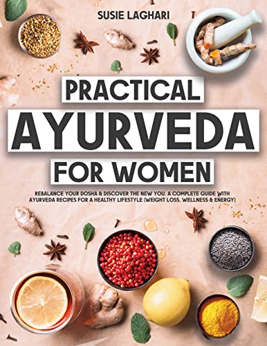 Practical Ayurveda for Women: Rebalance Your Dosha & Discover The New You. A Complete Guide With ...