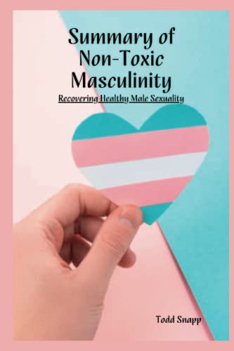 Summary of Non-Toxic Masculinity: Recovering Healthy Male Sexuality ...