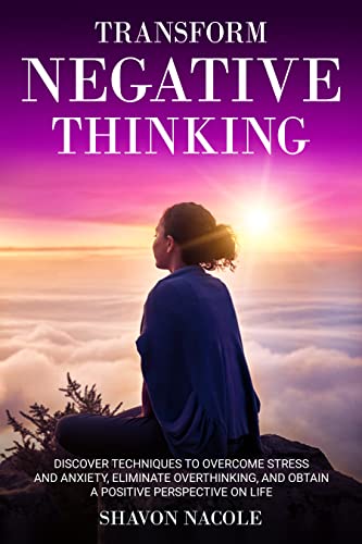 Transform Negative Thinking: Discover Techniques to Overcome Stress and ...