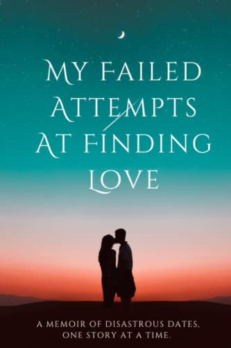 My Failed Attempts at Finding Love: A Memoir of Disastrous Dates, One ...