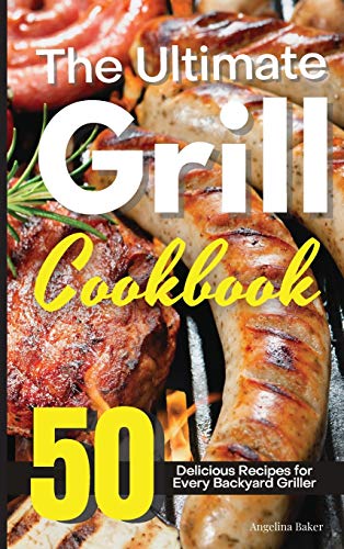 The Ultimate Grill Cookbook: 50 Delicious Recipes for Every Backyard ...