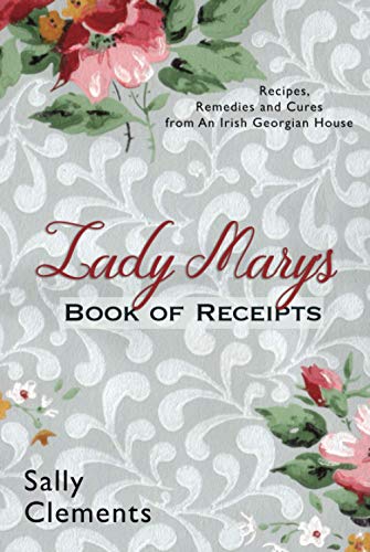 Lady Mary's Book of Receipts: Recipes, Remedies and Cures from An Irish ...