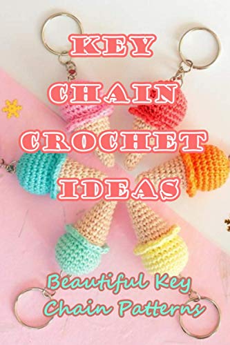 Key Chain Crochet Ideas: Beautiful Key Chain Patterns: Make Great Gifts ...