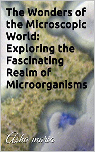 The Wonders of the Microscopic World: Exploring the Fascinating Realm ...