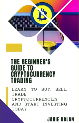 The Beginner's Guide to Cryptocurrency Trading: Learn to Buy, Sell, Trade Cryptocurrencies and ...