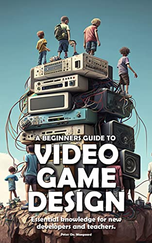 A Beginners Guide to Video Game Design: Essential knowledge for new ...