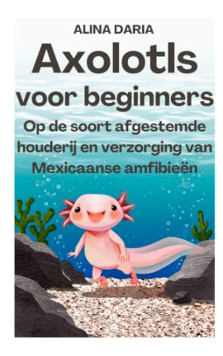 Axolotls voor beginners: Op de soort afgestemde houderij en verzorging ...