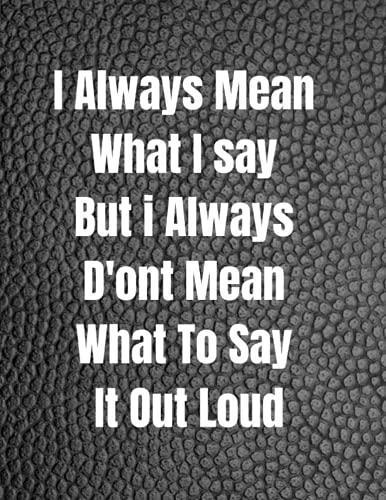 I Always Mean What I Say But I Always D'ont Mean To Say It Out Loud: A ...