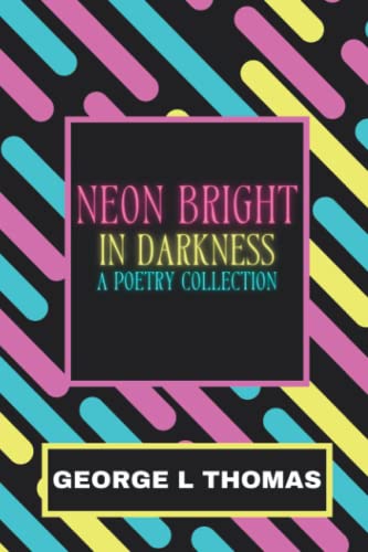 Neon Bright in Darkness: A Poetry Collection by George L Thomas | Goodreads