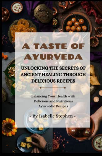 A Taste of Ayurveda: Unlocking the Secrets of Ancient Healing Through Delicious Recipe ...