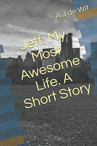 Jeff: My Most Awesome Life. A short Story by A J de Wit | Goodreads