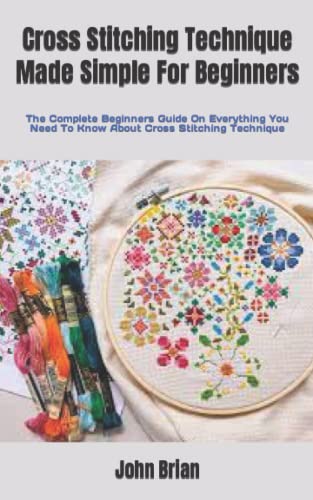 Cross Stitching Technique Made Simple For Beginners: The Complete ...