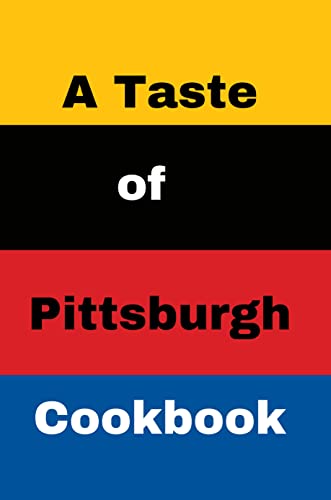 A Taste of Pittsburgh Cookbook: A Culinary Journey Through the Steel ...