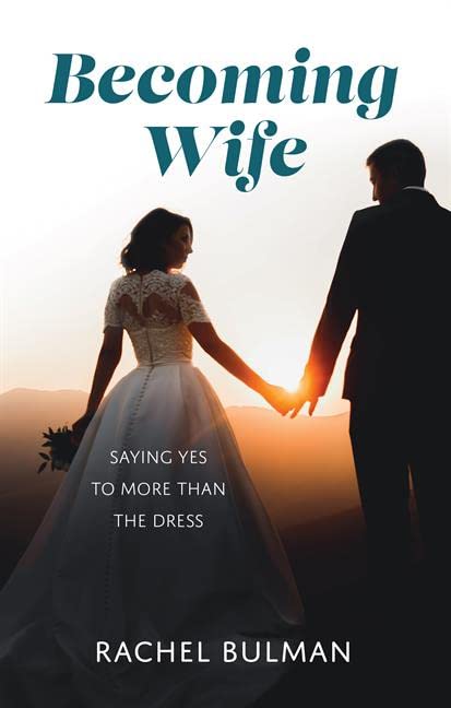 Becoming Wife: Saying Yes to More Than a Dress by Rachel Bulman | Goodreads