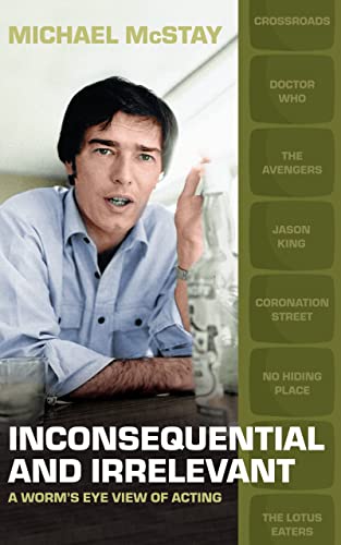 Inconsequential and Irrelevant: A Worm's Eye View of Acting by Michael ...