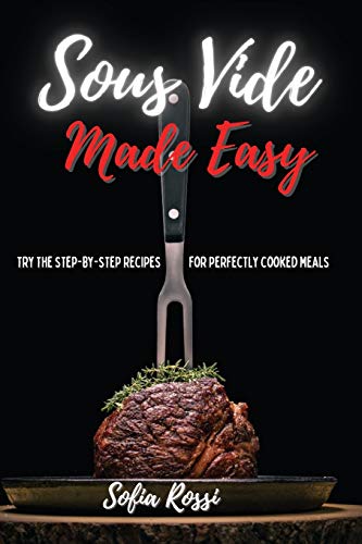 Sous Vide Made Easy: Try the Step-by-Step Recipes for Perfectly Cooked Meals by Sofia Rossi ...