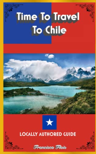 Time To Travel To Chile©: LOCALLY AUTHORED GUIDE by Francisca Flais ...