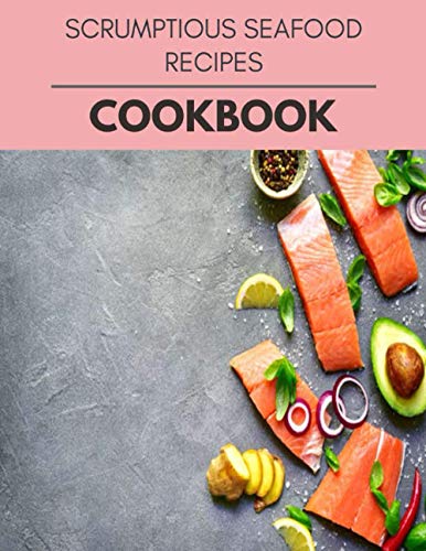 Scrumptious Seafood Recipes Cookbook: Quick, Easy And Delicious Recipes ...