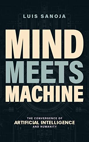 MIND MEETS MACHINE: The Convergence of Artificial Intelligence and Humanity by Luis Sanoja ...