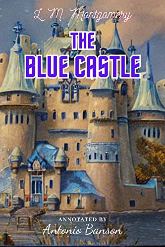 The Blue Castle by L. M. Montgomery: Annotated by Lucy Maud Montgomery ...