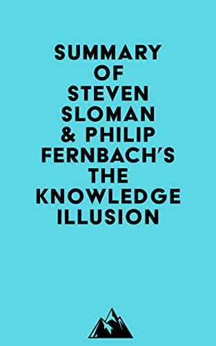 Summary of Steven Sloman & Philip Fernbach's The Knowledge Illusion by ...